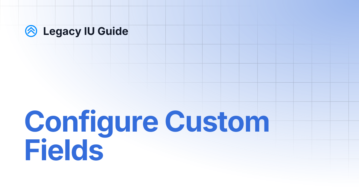 Configure Custom Fields | Legacy IU Guide Configure Custom Fields | Legacy IU Guide
